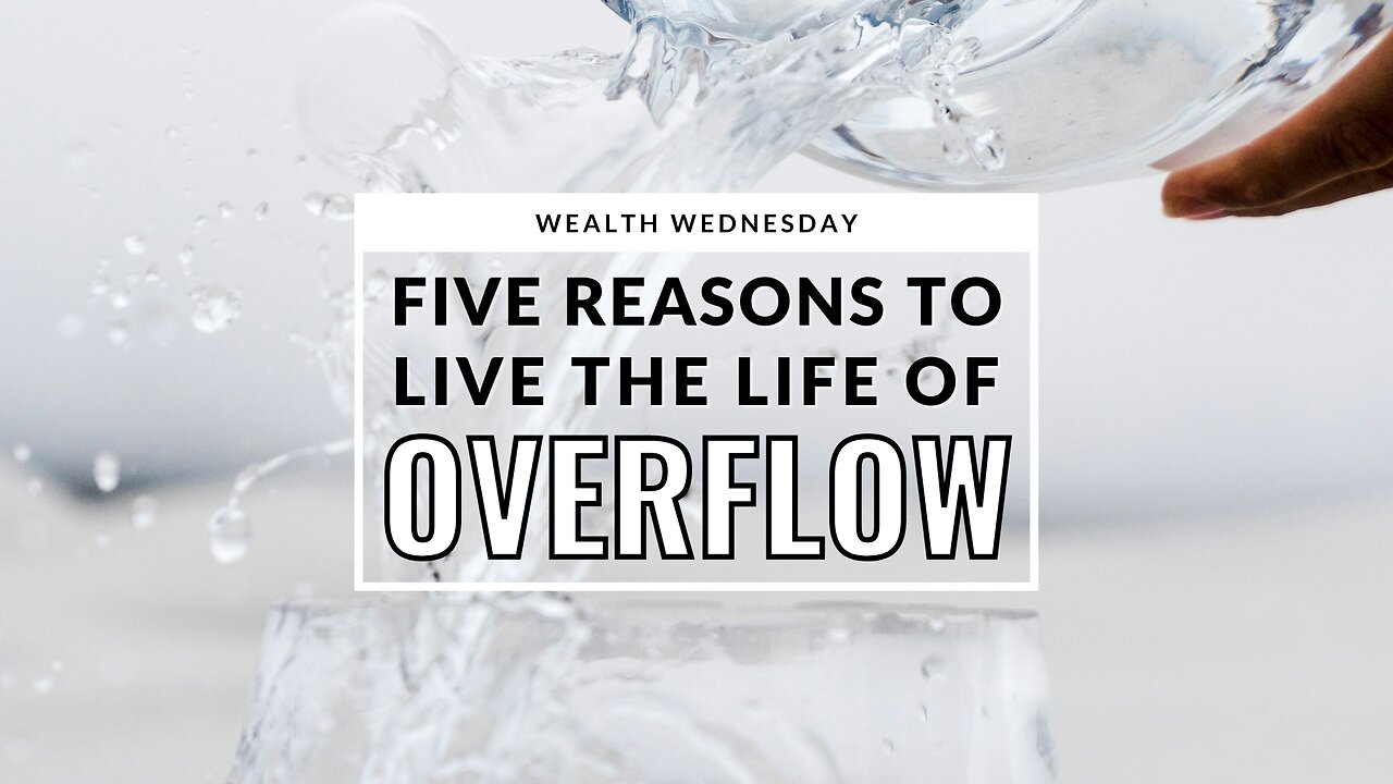Wealth Wednesday: 5 Reasons to Live the Life of Overflow