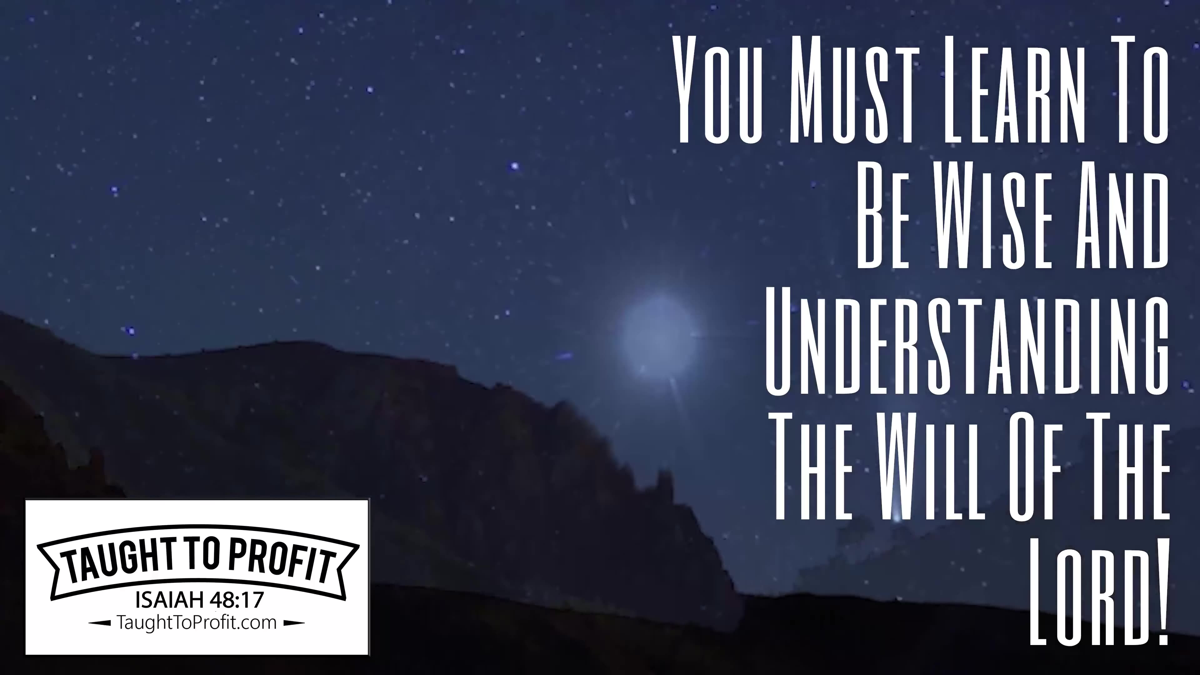 You Must Learn To Be Wise And Understanding The Will Of The Lord!