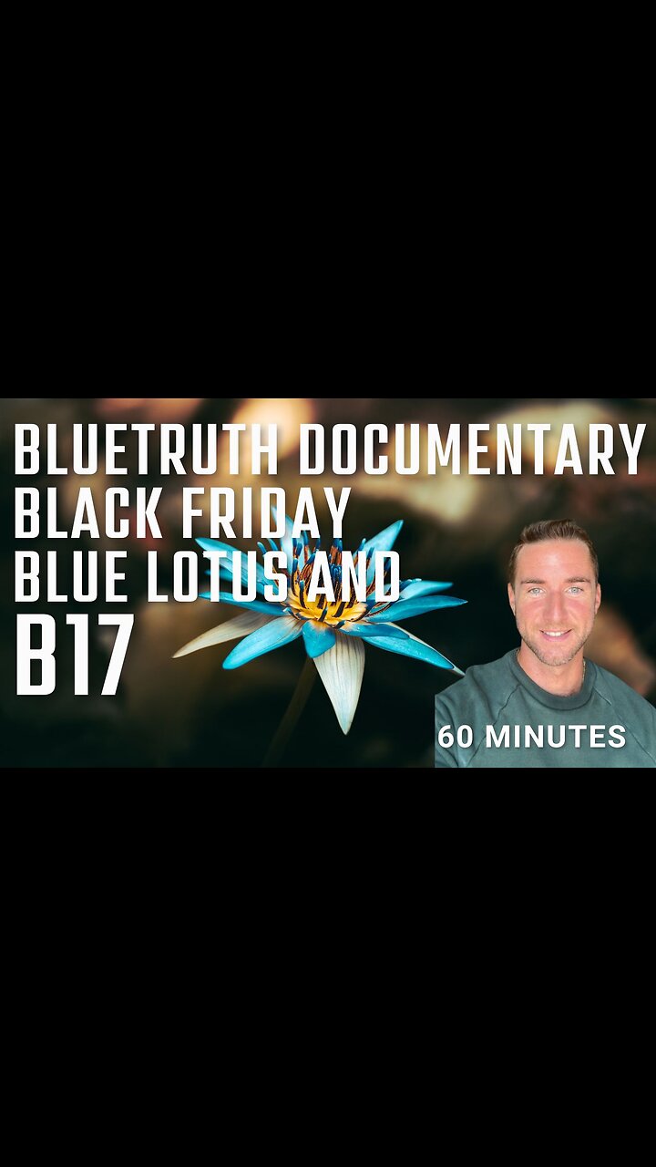Bluetruth Documentary, Black Friday, Blue Lotus, and B17