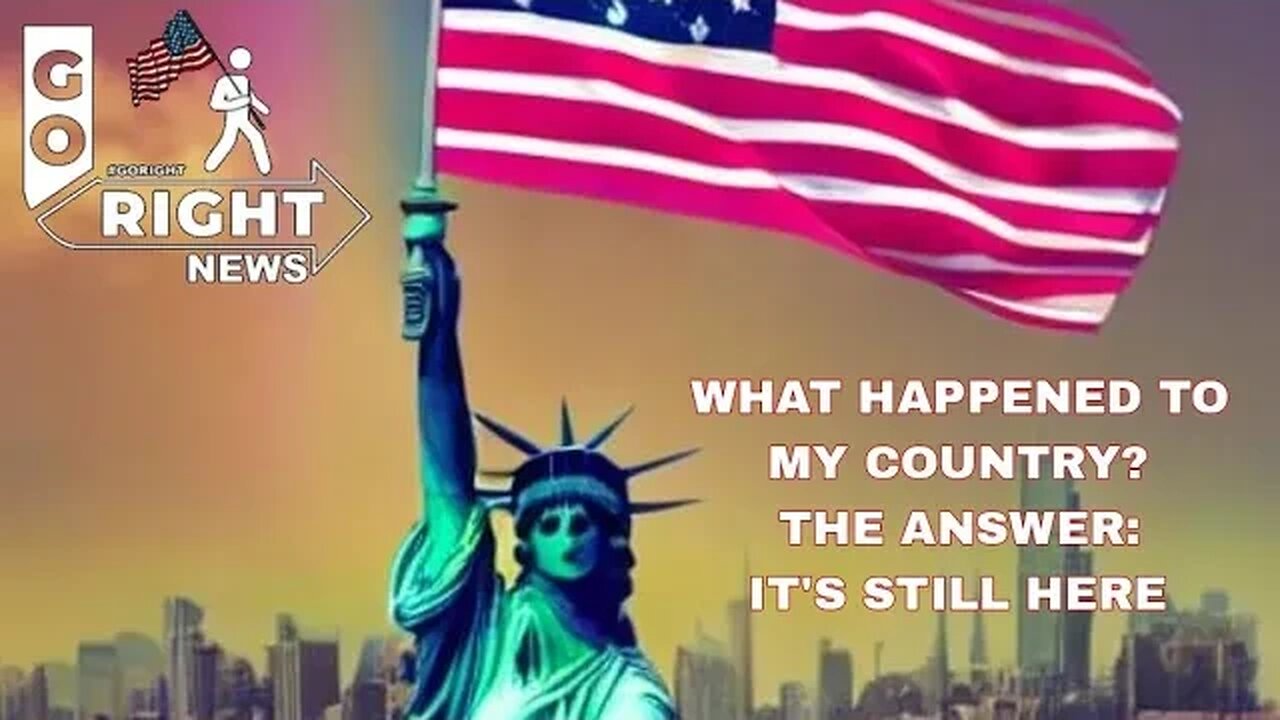 WHAT HAPPENED TO MY COUNTRY? THE ANSWER: IT'S STILL HERE #GoRightNews
