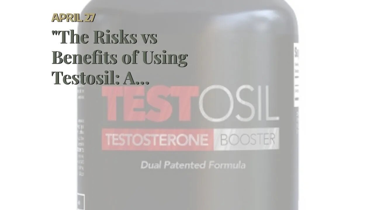 "The Risks vs Benefits of Using Testosil: A Comprehensive Review of ...