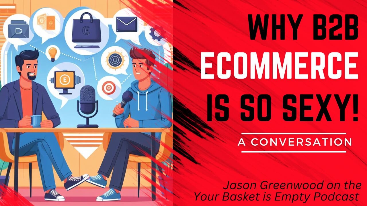 E372:📦WHY B2B ECOMMERCE IS SO SEXY! | JASON GUESTS ON THE 'YOUR BASKET IS EMPTY PODCAST'