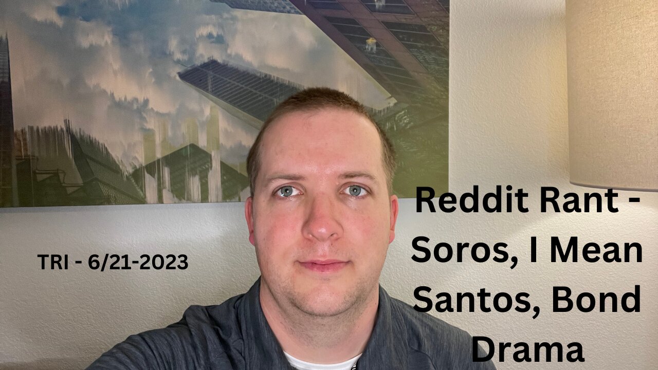 TRI - 6/21/2023 - Reddit Rant - Soros, I Mean Santos, Bond Drama