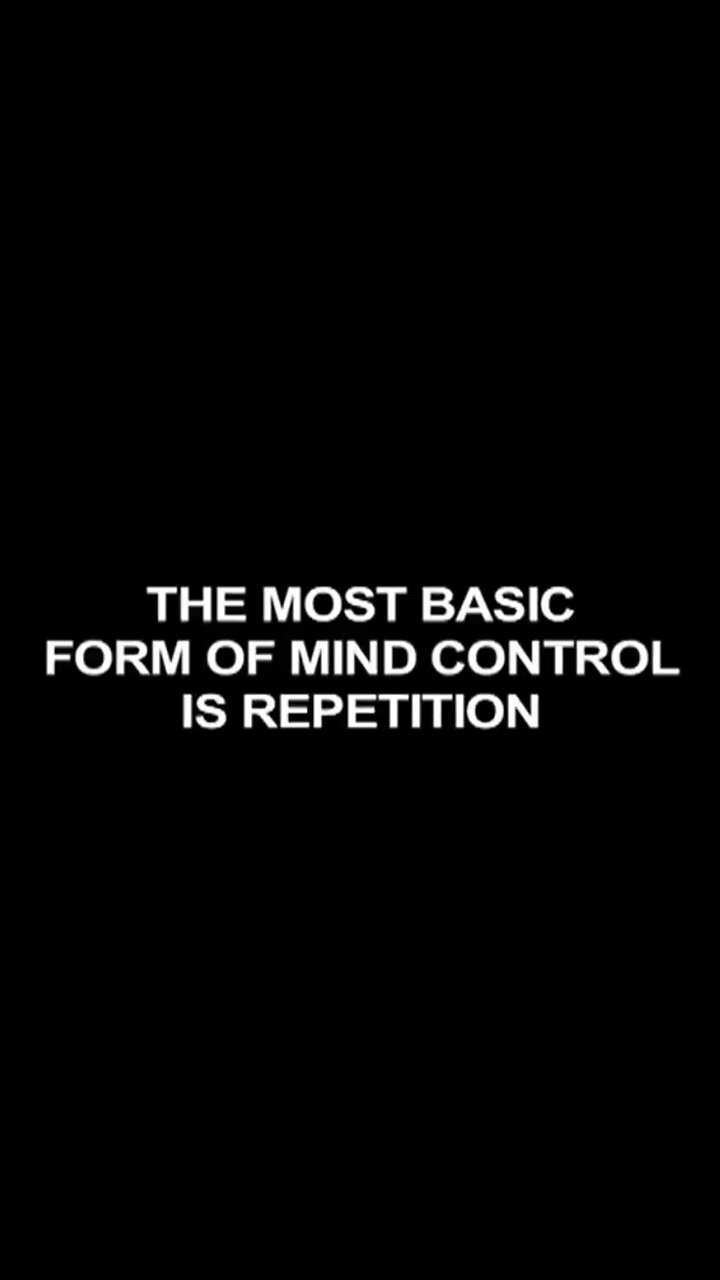 The Most Basic Form of Mind Control is Repetition.