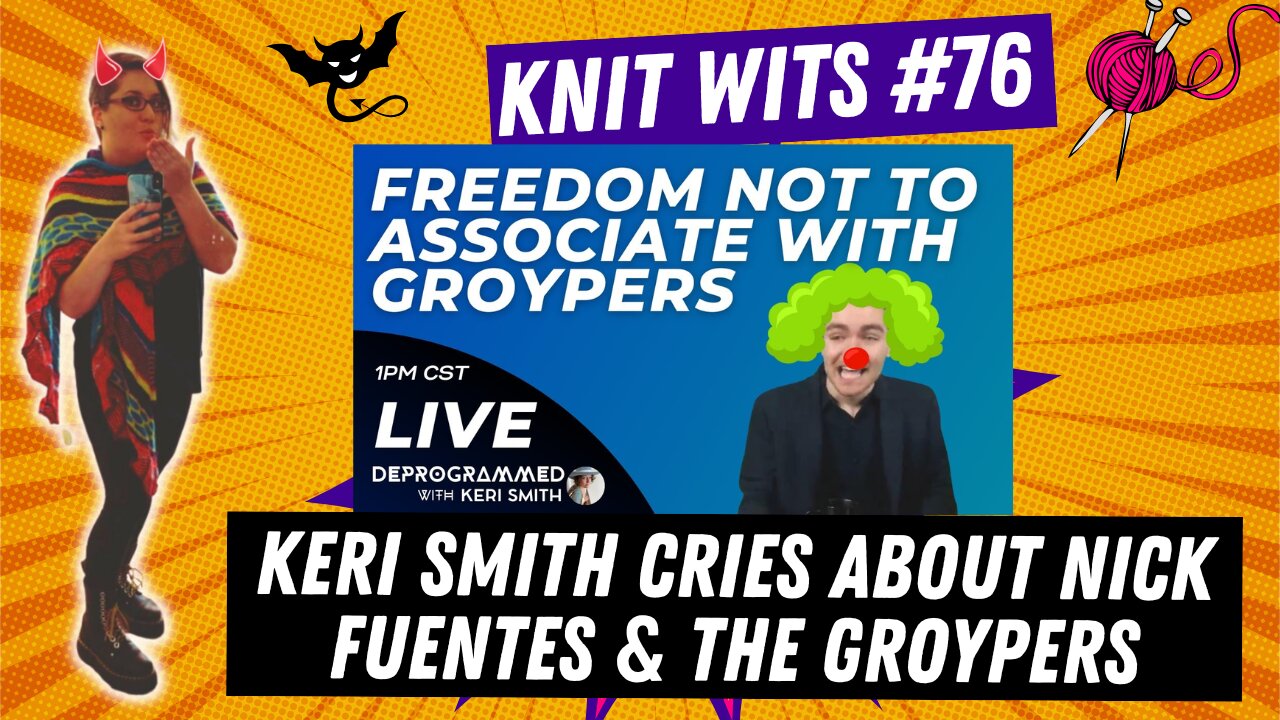 KNIT WITS #76: Keri Smith cries about Nick Fuentes and the Groypers ...