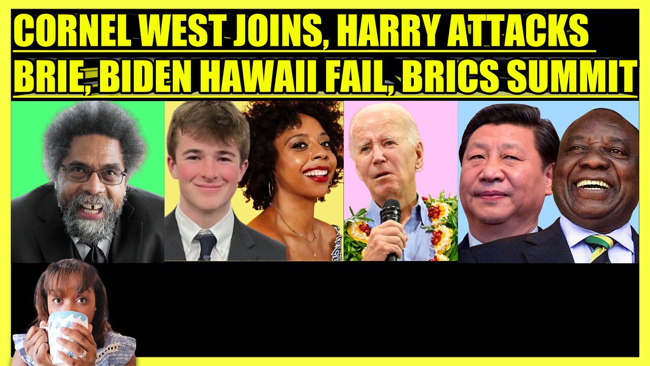 CORNEL WEST JOINS, HARRY ATTACKS BRIE, BIDEN HAWAII FAIL, BRICS SUMMIT ...