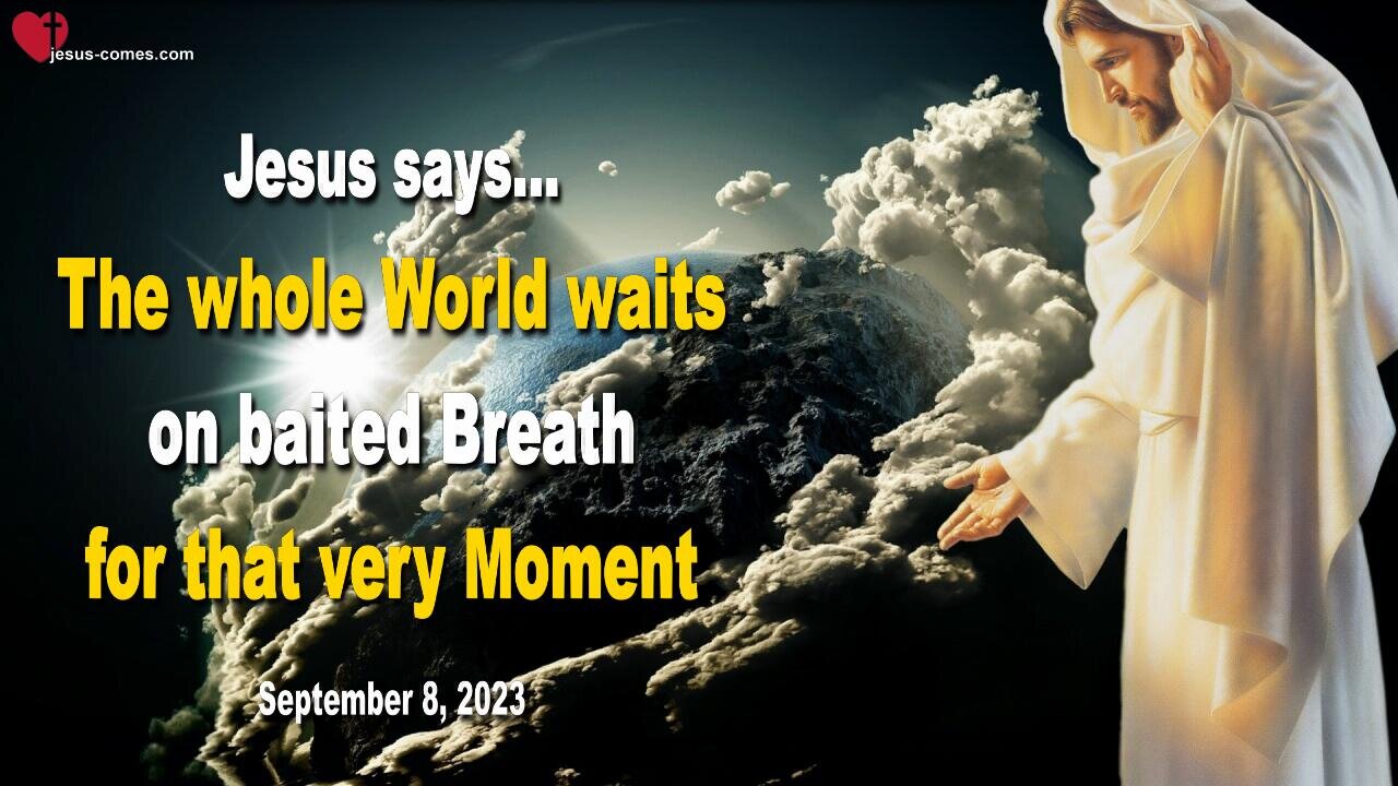 Sep 8, 2023 ️ Jesus says... The whole World waits on baited Breath for ...