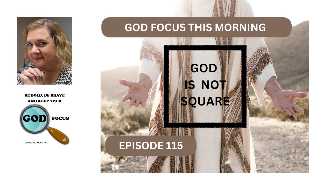 GOD FOCUS THIS MORNING--EPISODE 115 -- GOD IS NOT SQUARE