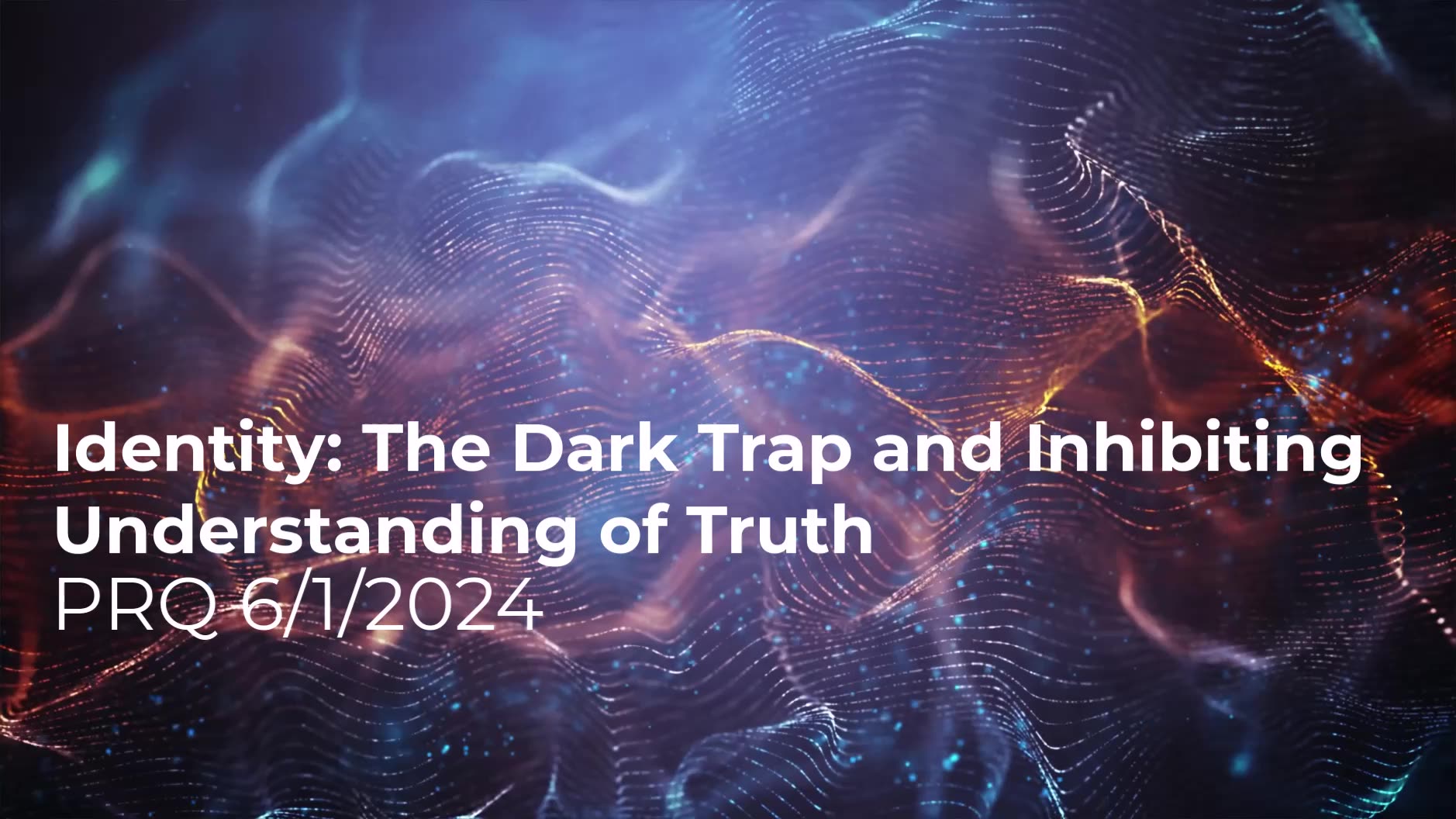 Identity: The Dark Trap and Inhibiting Understanding of Truth 6/1/2024